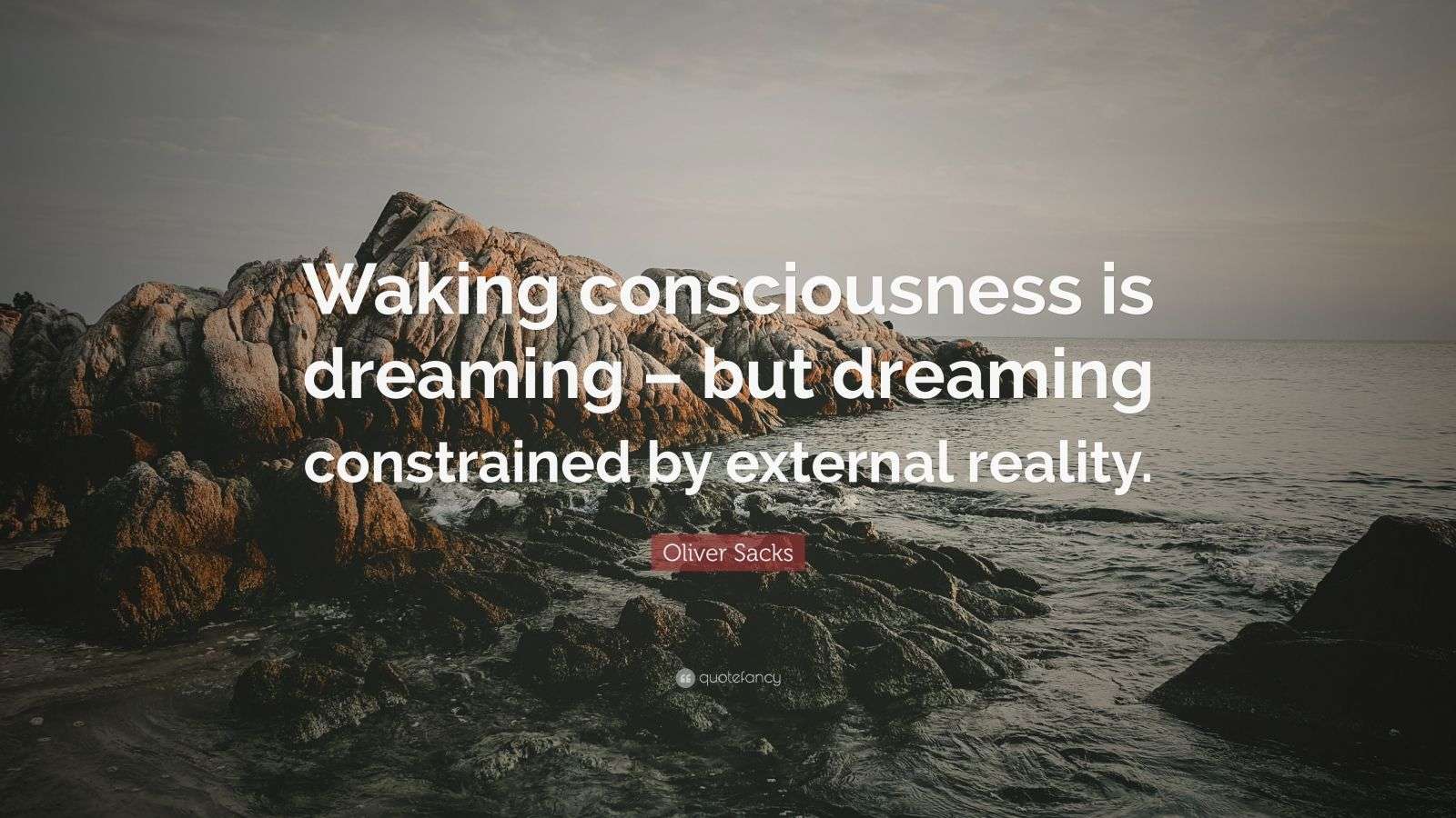 Oliver Sacks Quote: “Waking consciousness is dreaming – but dreaming ...