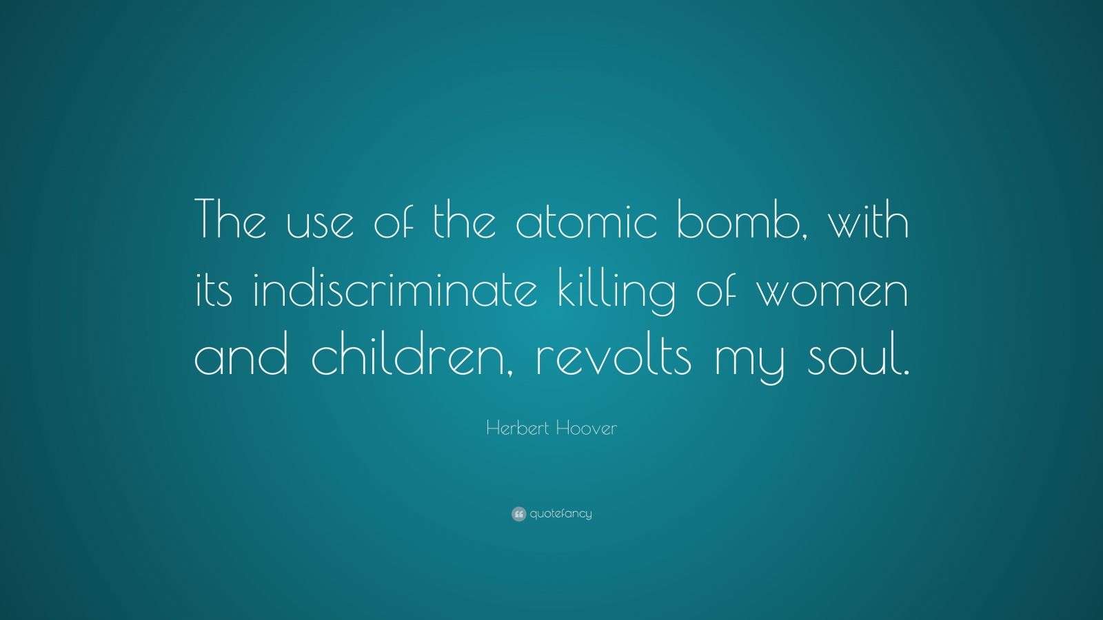 Herbert Hoover Quote: “The use of the atomic bomb, with its ...
