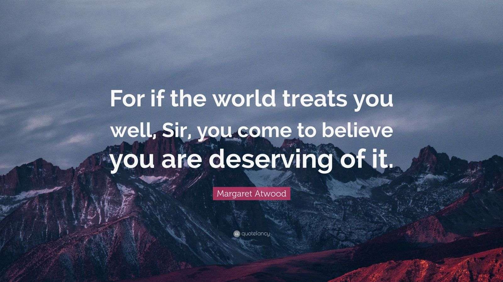 Margaret Atwood Quote: “For if the world treats you well, Sir, you come ...