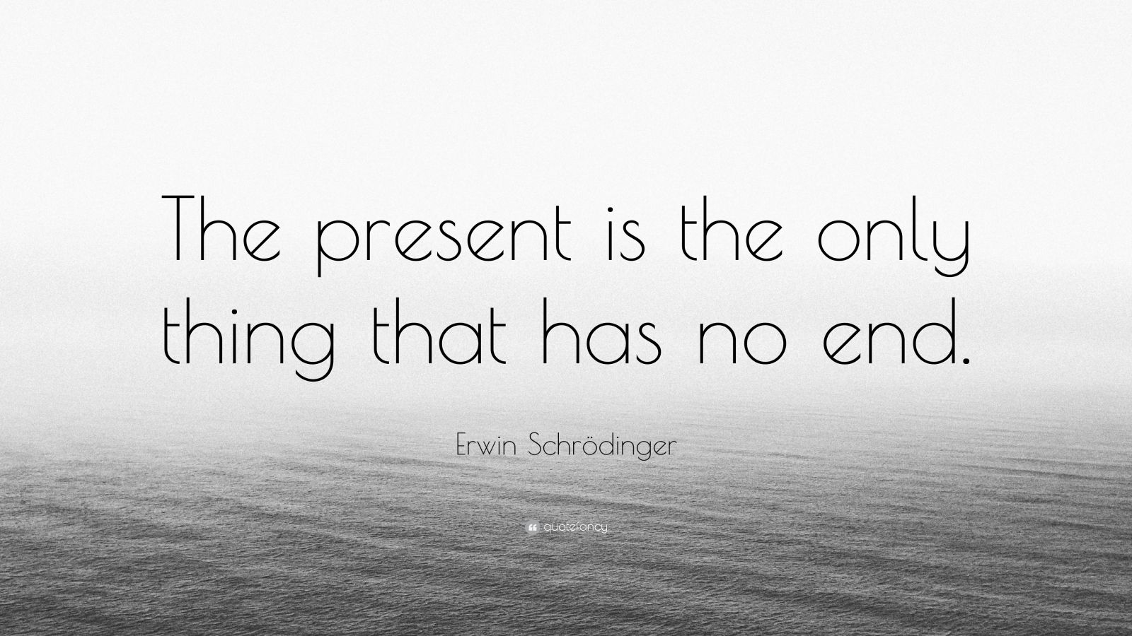 Erwin Schrödinger Quote: “The present is the only thing that has no end.”