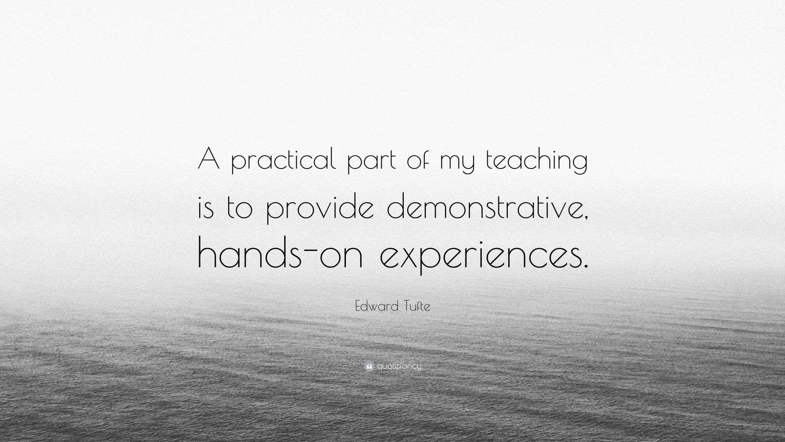 Edward Tufte Quote: “A practical part of my teaching is to provide ...