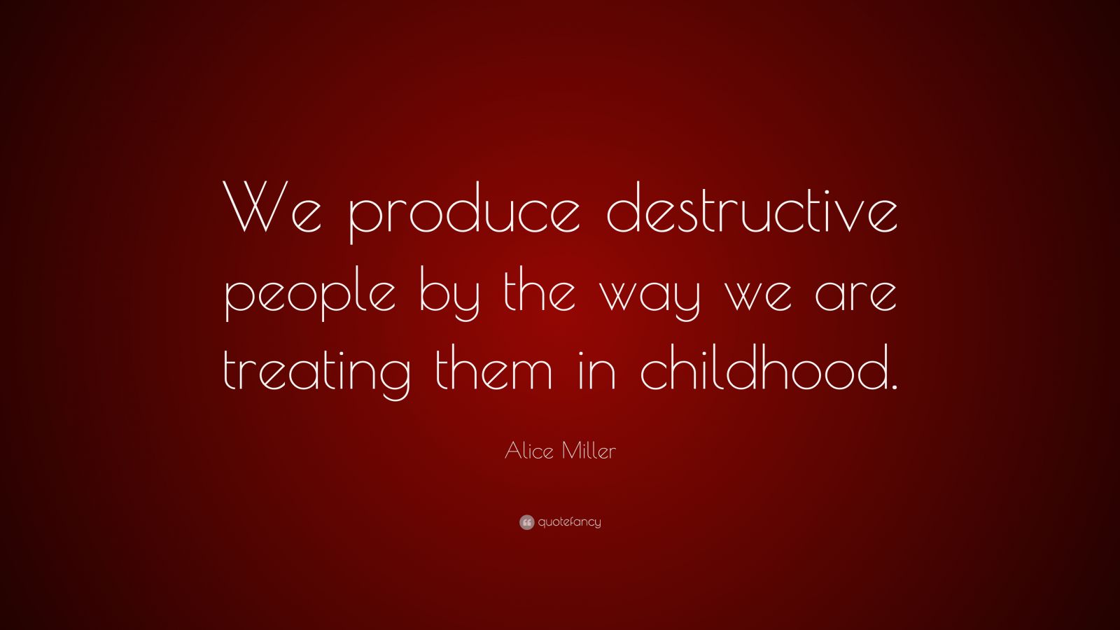 Alice Miller Quote: “We produce destructive people by the way we are ...