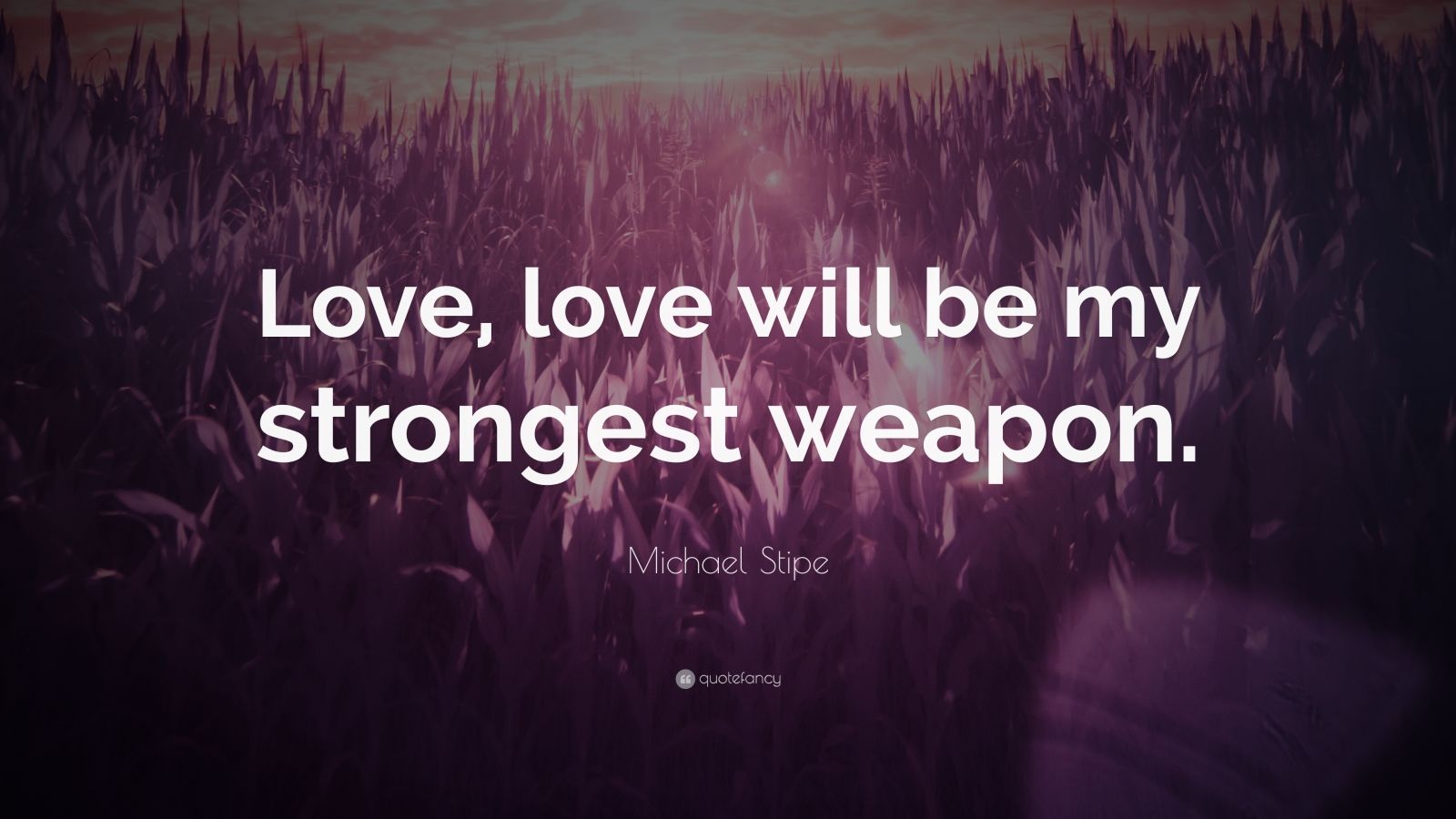 Michael Stipe Quote: “Love, love will be my strongest weapon.”