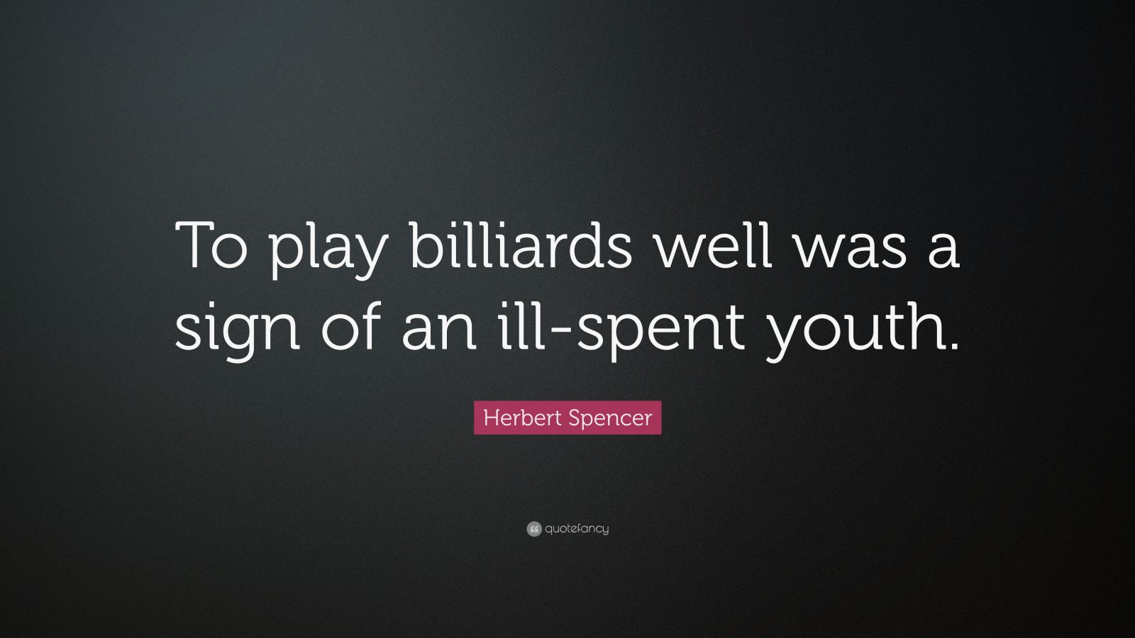 Herbert Spencer Quote: “To play billiards well was a sign of an ill ...