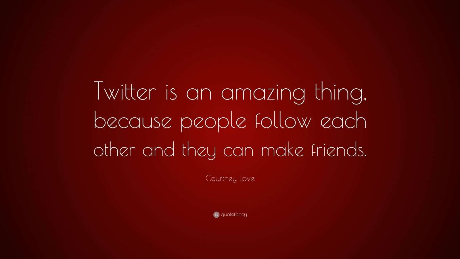 Courtney Love Quote: “Twitter is an amazing thing, because people ...