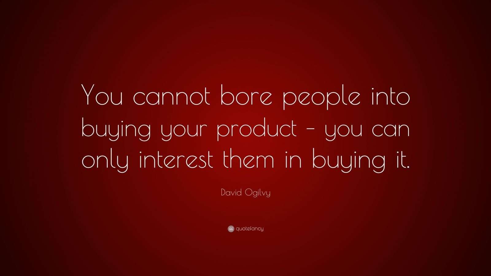David Ogilvy Quote: “You cannot bore people into buying your product ...