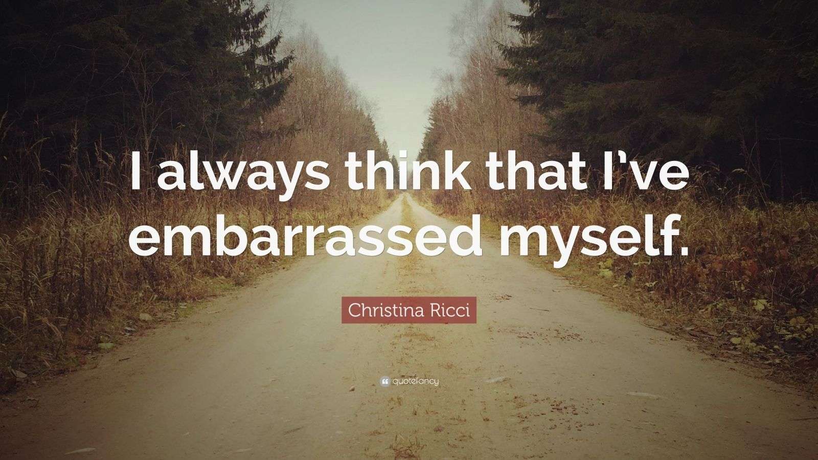 Christina Ricci Quote: “I always think that I’ve embarrassed myself ...