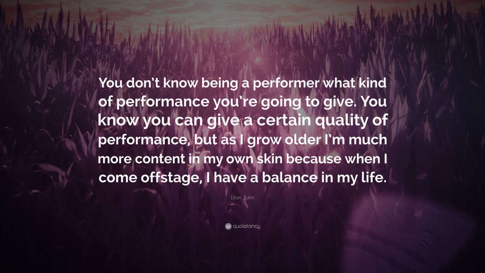 Elton John Quote: “You don’t know being a performer what kind of ...