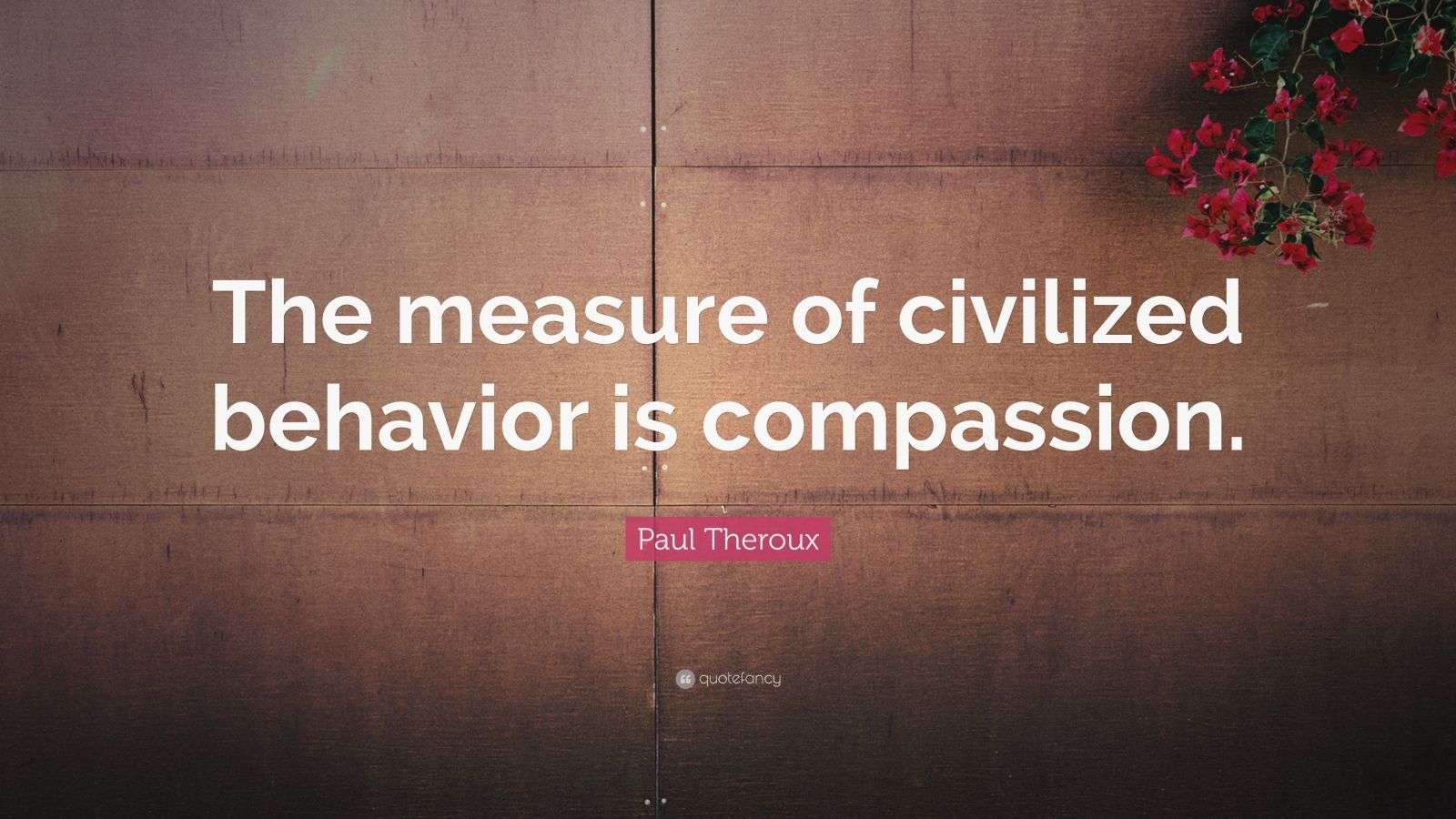 Paul Theroux Quote: “The measure of civilized behavior is compassion.”