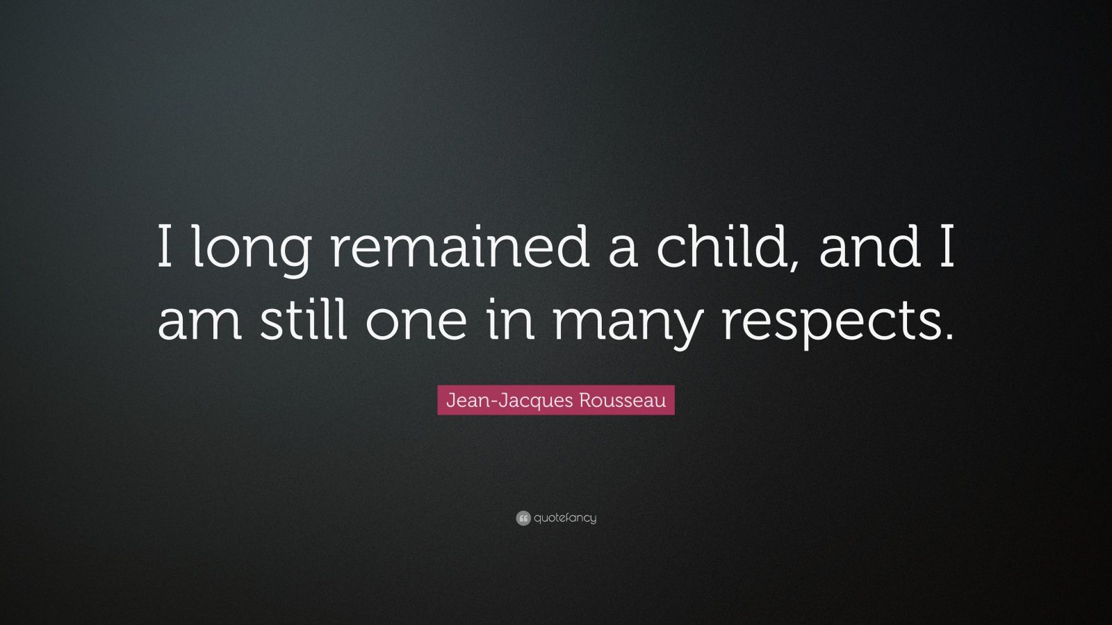 Jean-Jacques Rousseau Quote: “I long remained a child, and I am still ...