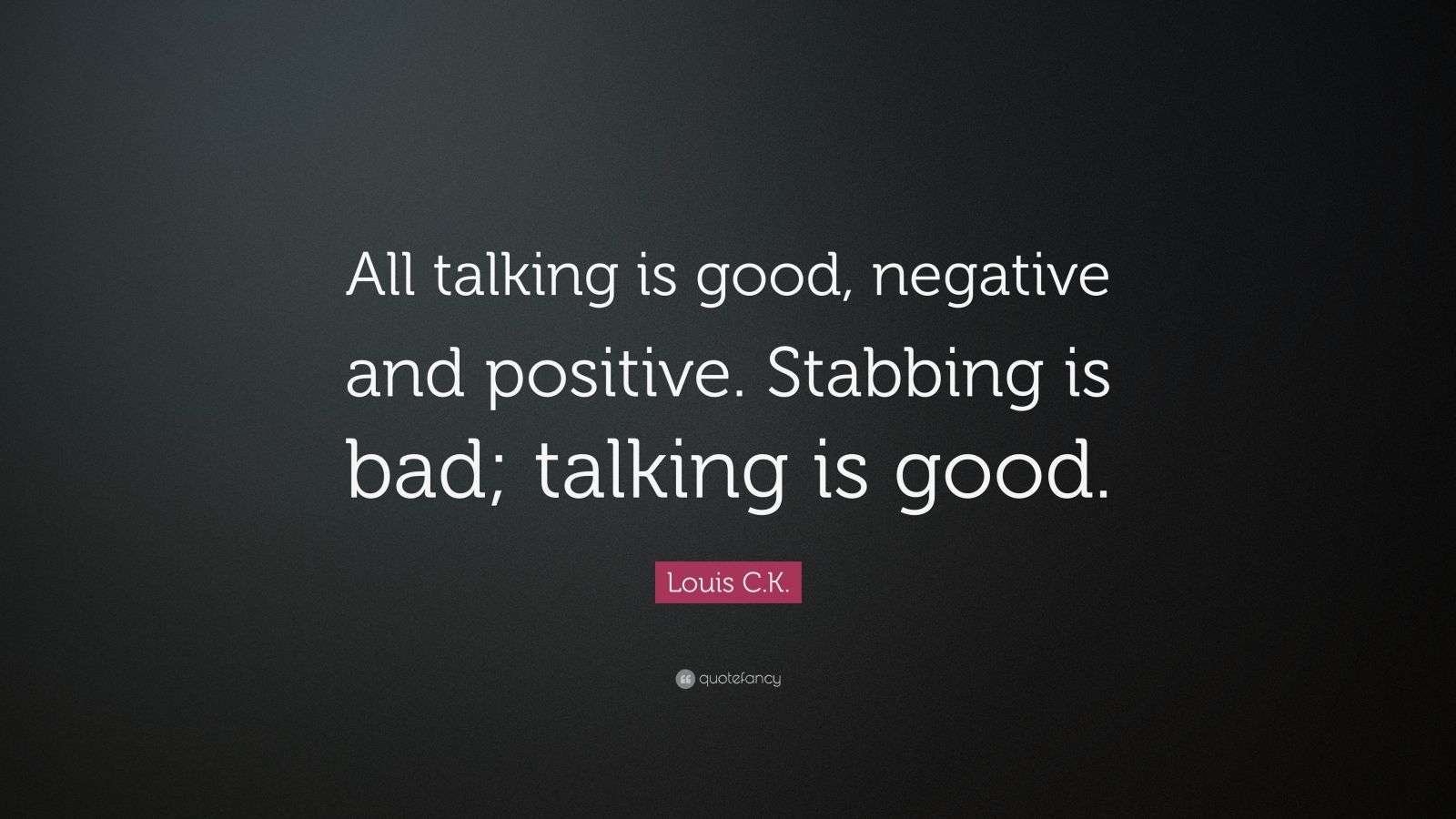 Louis C.K. Quote: “All talking is good, negative and positive. Stabbing ...