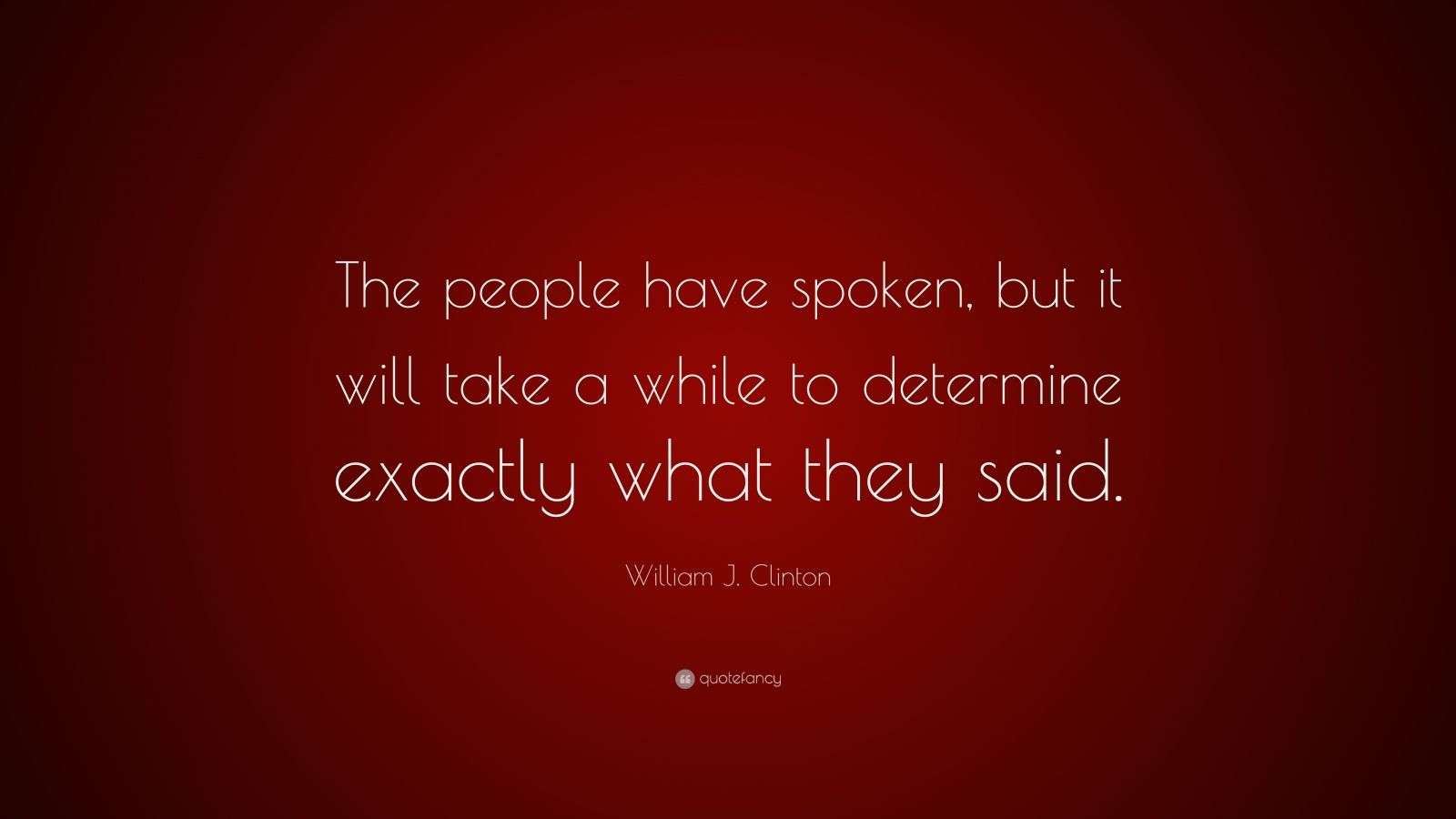 William J. Clinton Quote: “The people have spoken, but it will take a ...