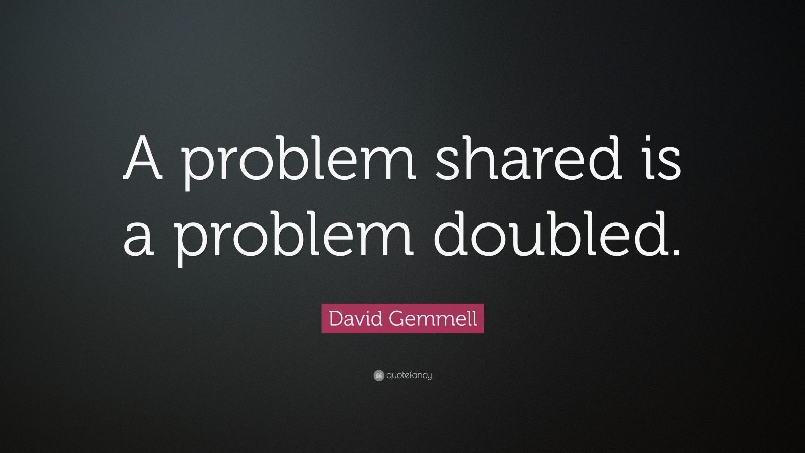 David Gemmell Quote: “A problem shared is a problem doubled.”