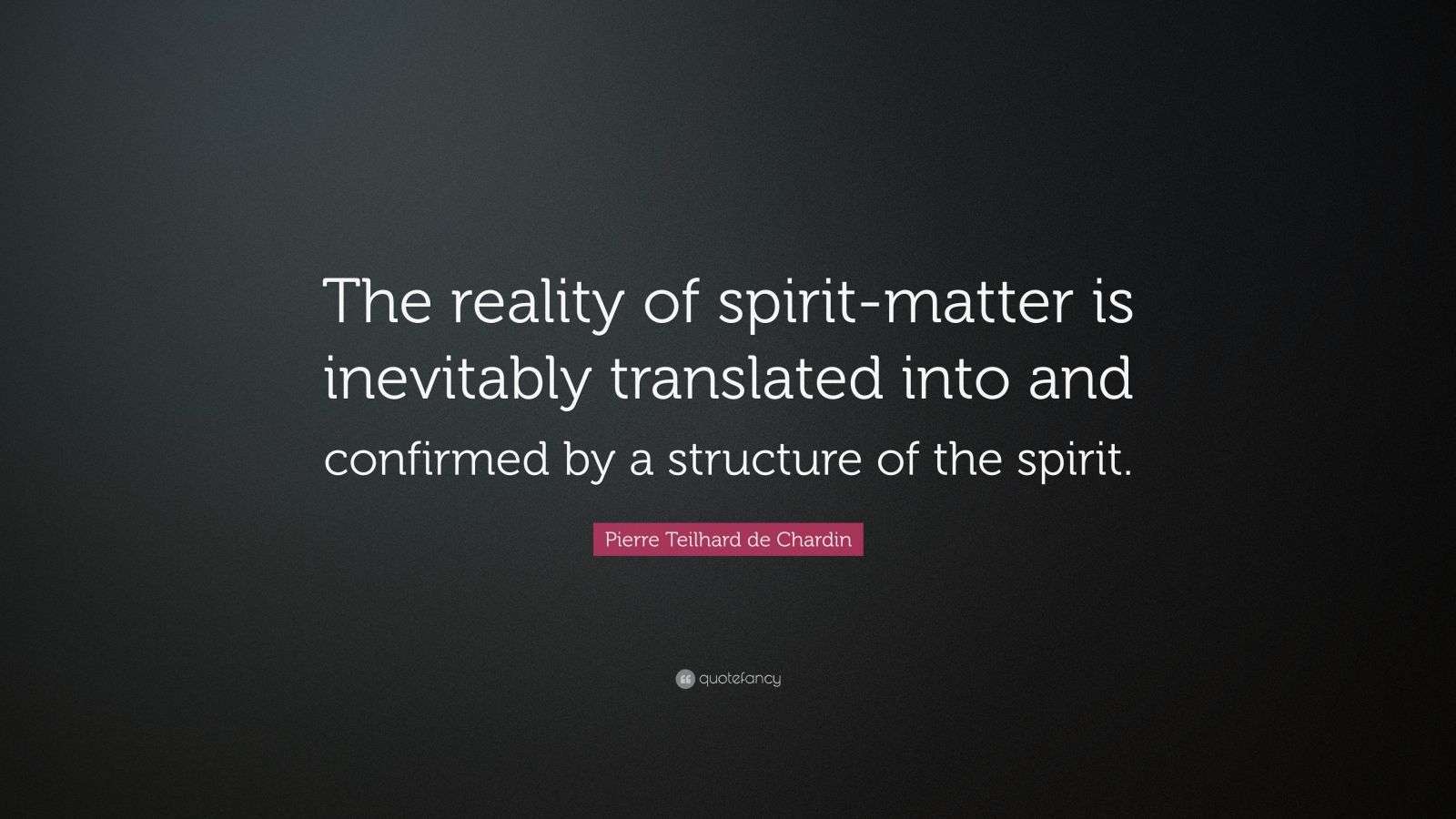 Pierre Teilhard de Chardin Quote: “The reality of spirit-matter is ...