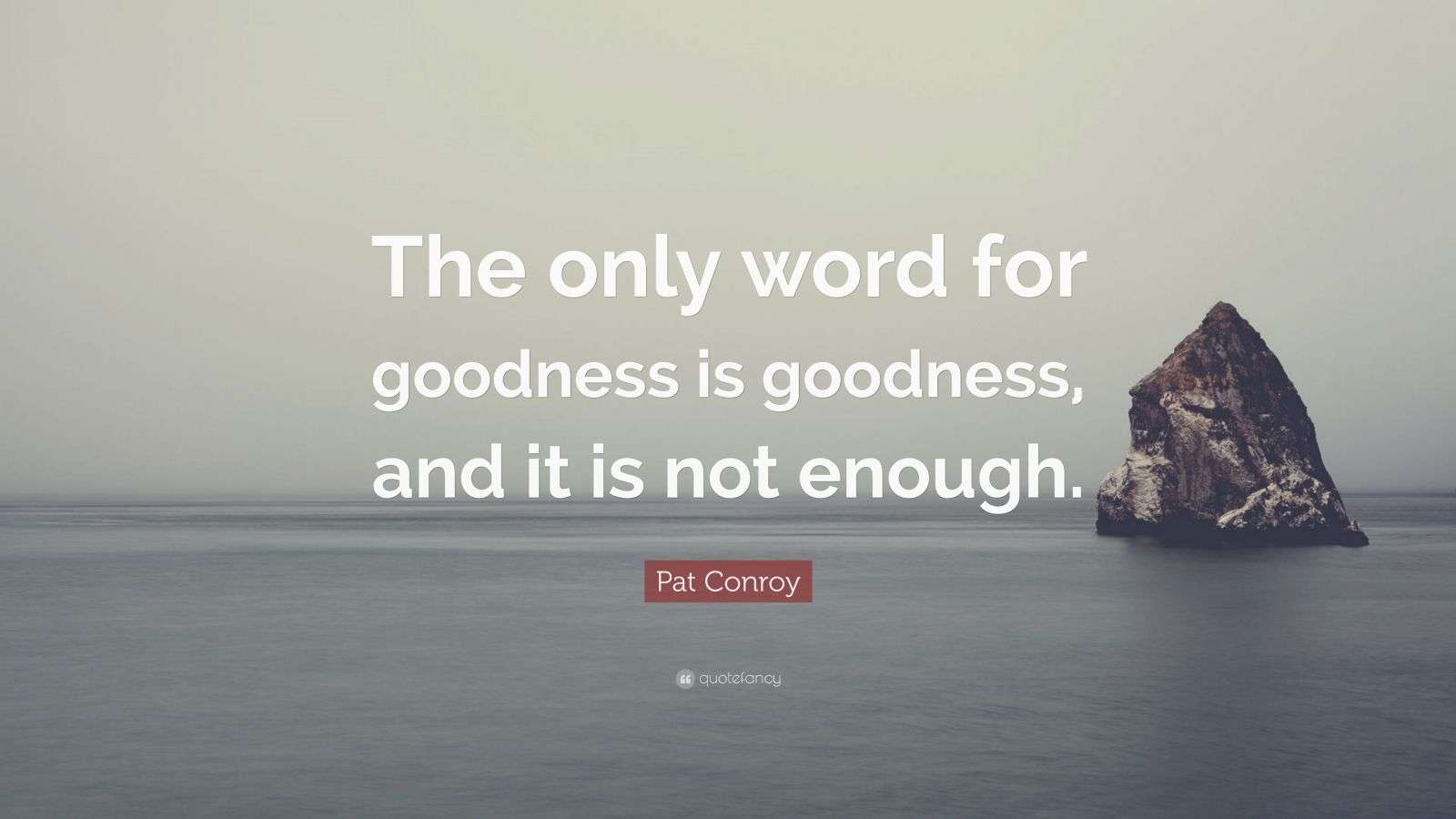 Pat Conroy Quote: “The only word for goodness is goodness, and it is ...