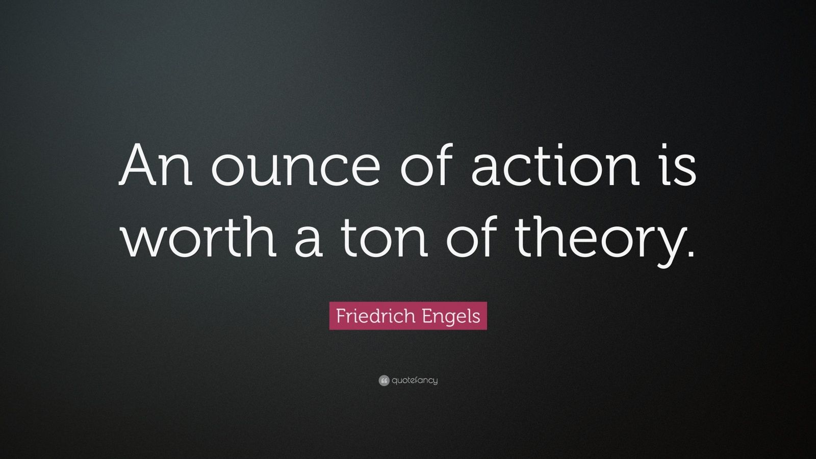Friedrick Engels Quote: “An ounce of action is worth a ton of theory ...