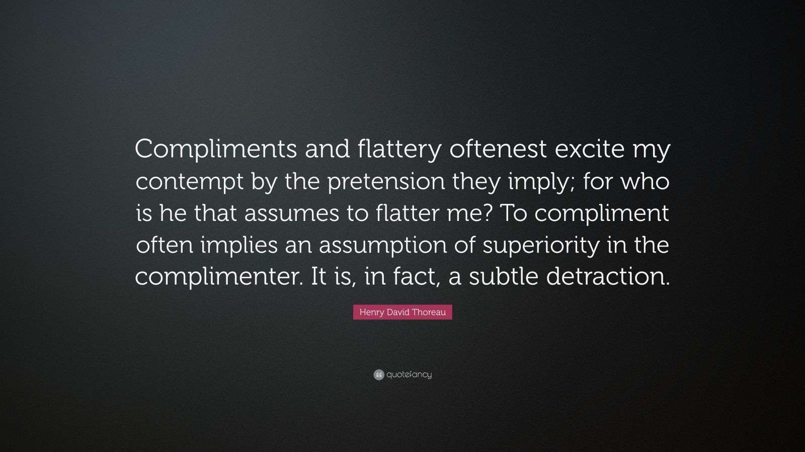 Henry David Thoreau Quote: “Compliments and flattery oftenest excite my ...