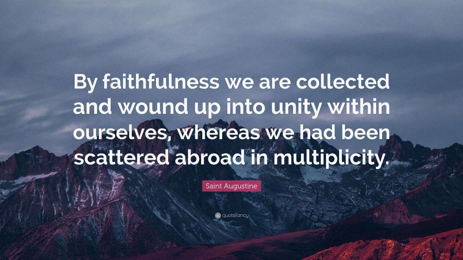 Saint Augustine Quote: “By faithfulness we are collected and wound up ...