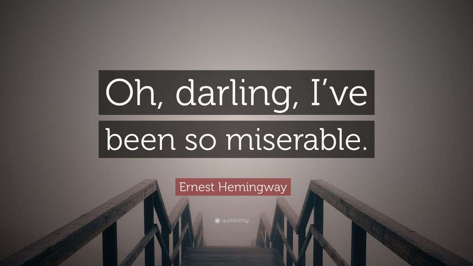 Ernest Hemingway Quote: “Oh, darling, I’ve been so miserable.”