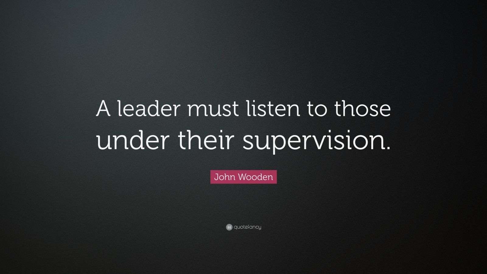 John Wooden Quote: “A leader must listen to those under their ...
