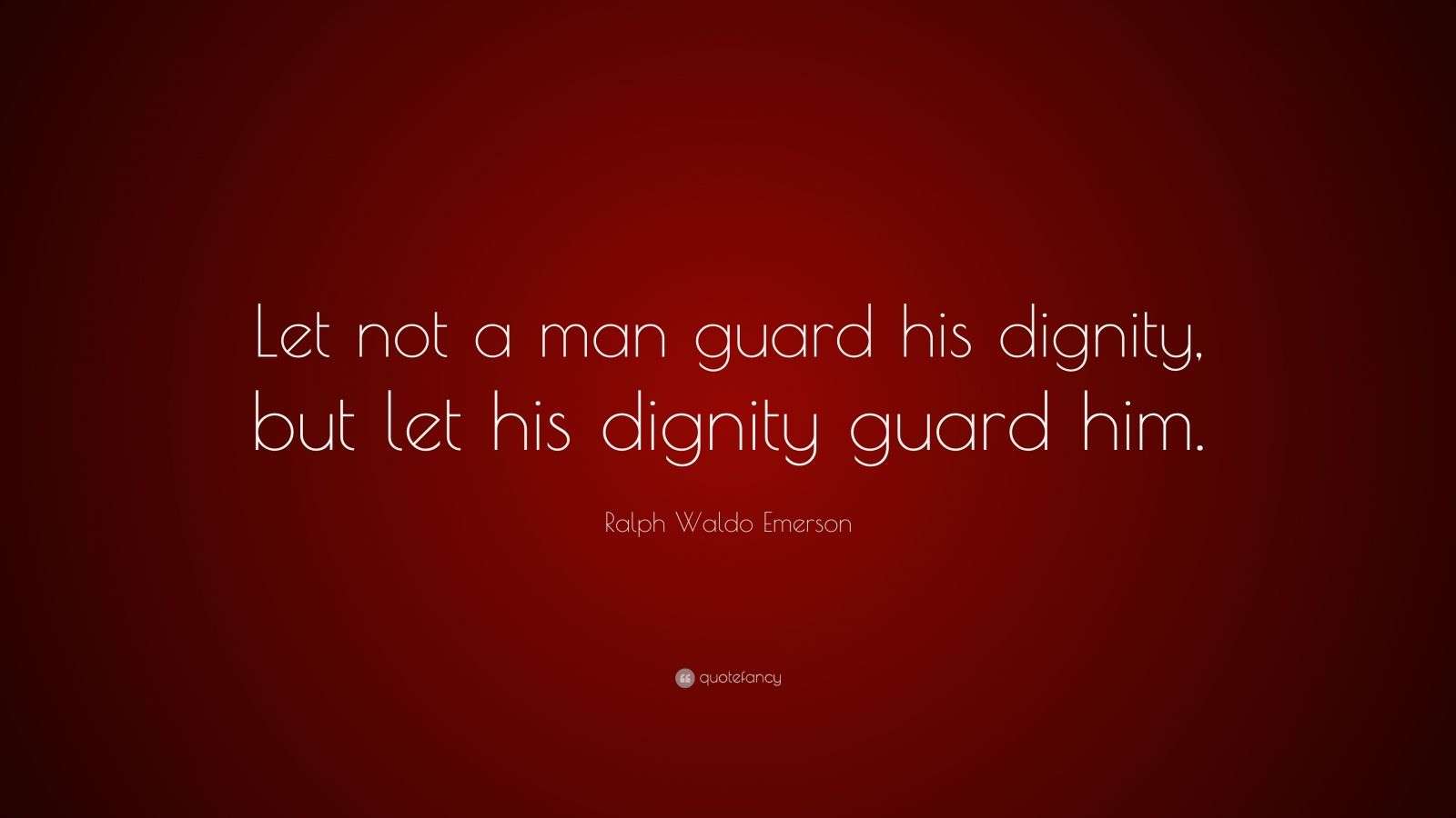 Ralph Waldo Emerson Quote: “Let not a man guard his dignity, but let ...