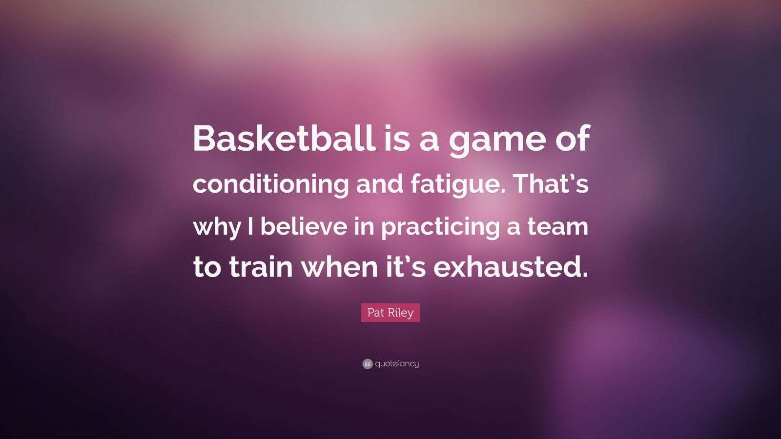 Pat Riley Quote: “Basketball is a game of conditioning and fatigue ...