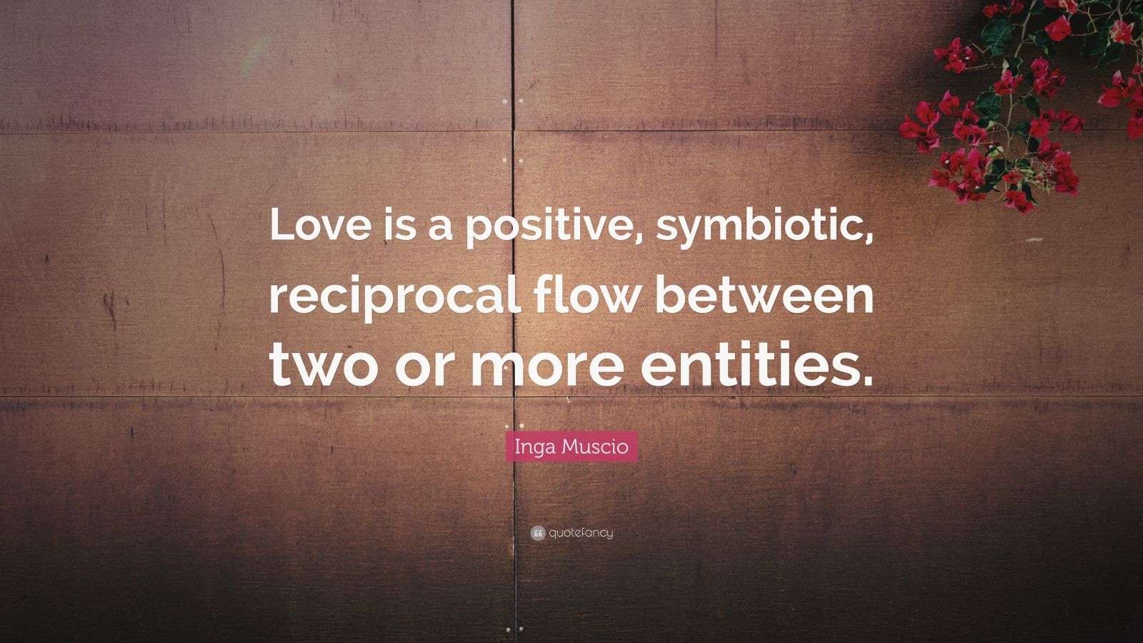 Inga Muscio Quote: “Love is a positive, symbiotic, reciprocal flow ...