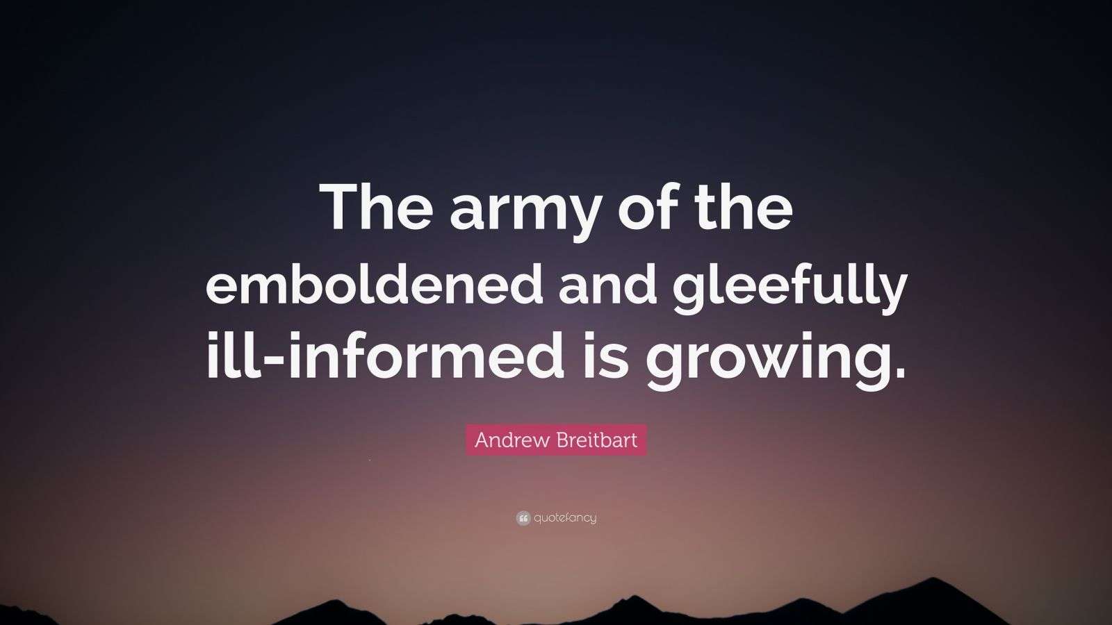 Andrew Breitbart Quote: “The army of the emboldened and gleefully ill ...