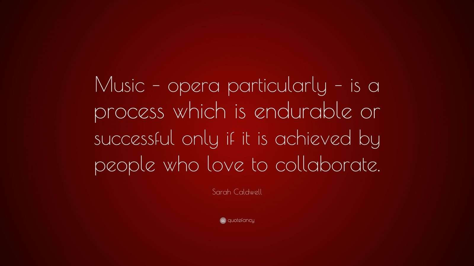 Sarah Caldwell Quote: “Music – opera particularly – is a process which ...