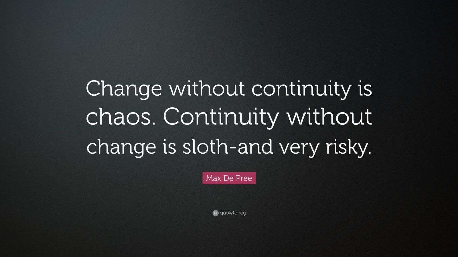 Max De Pree Quote: “Change without continuity is chaos. Continuity ...