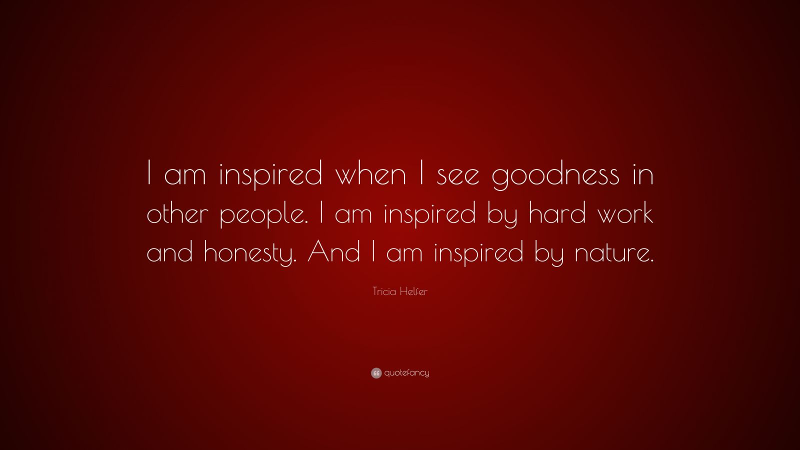 Tricia Helfer Quote: “I am inspired when I see goodness in other people ...
