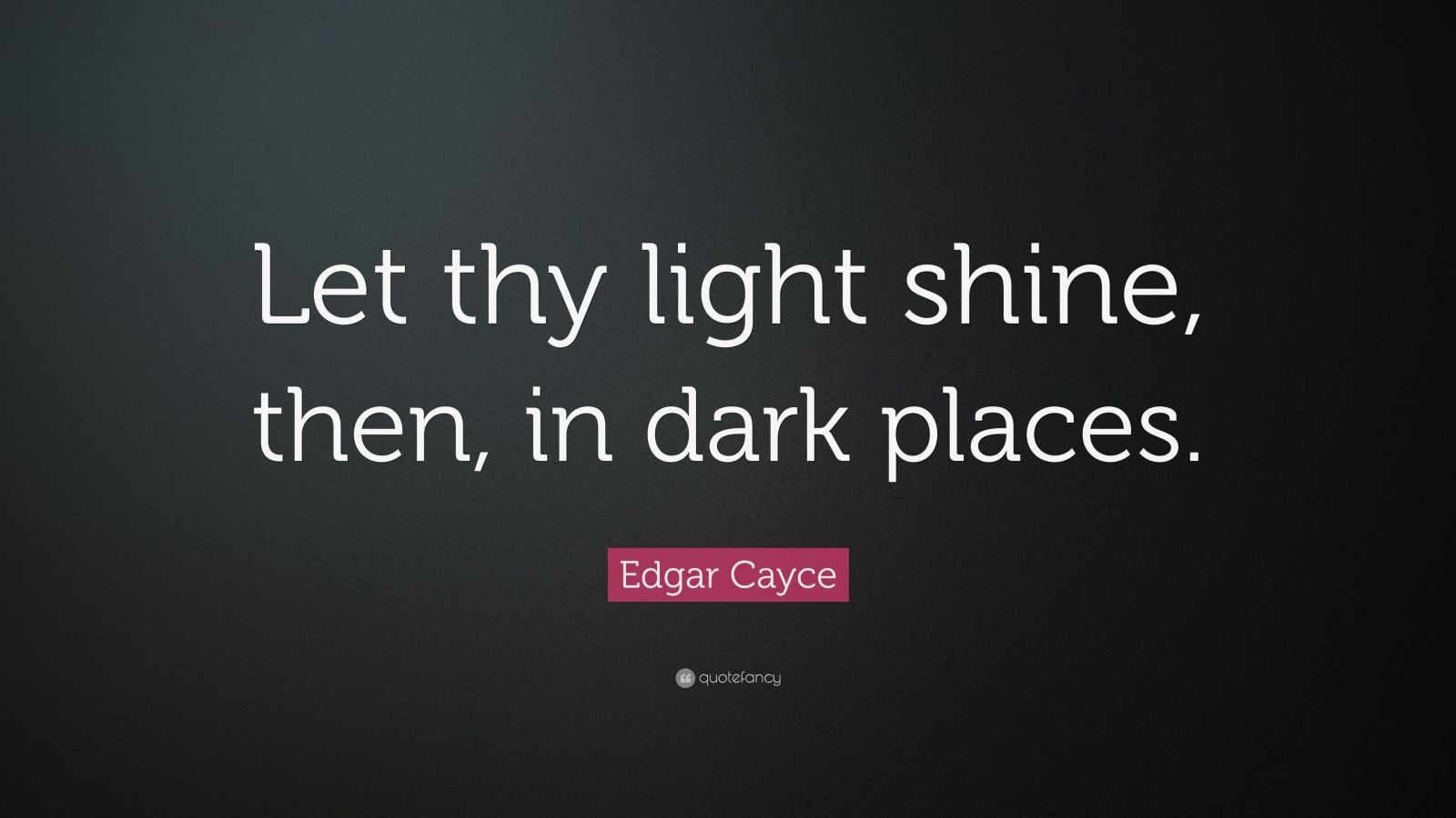 Edgar Cayce Quote: “Let thy light shine, then, in dark places.” (7 ...