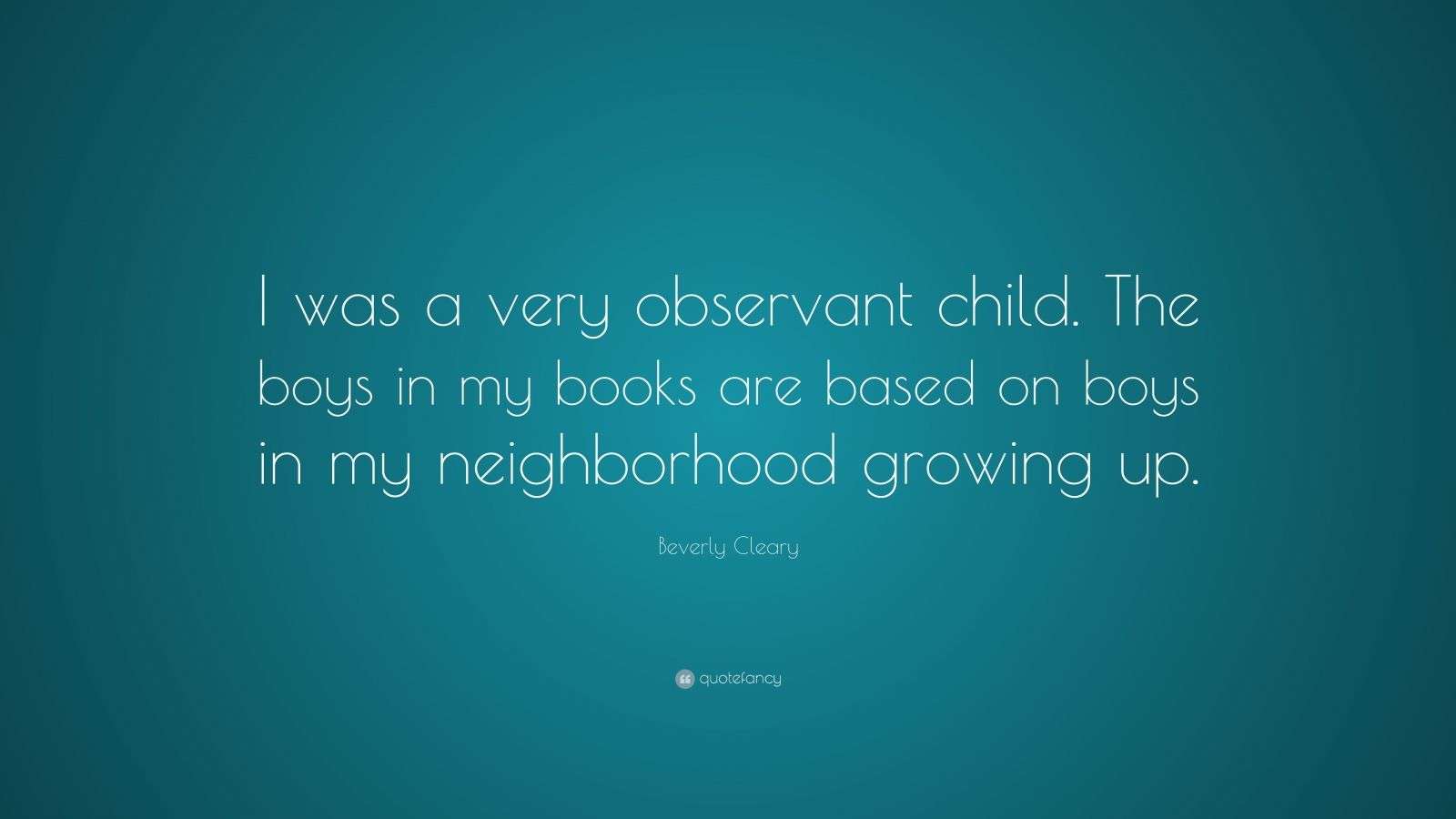 Beverly Cleary Quote: “I was a very observant child. The boys in my ...