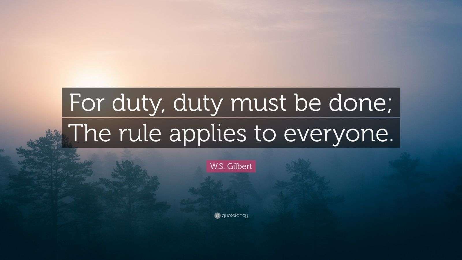 W.S. Gilbert Quote: “For duty, duty must be done; The rule applies to ...