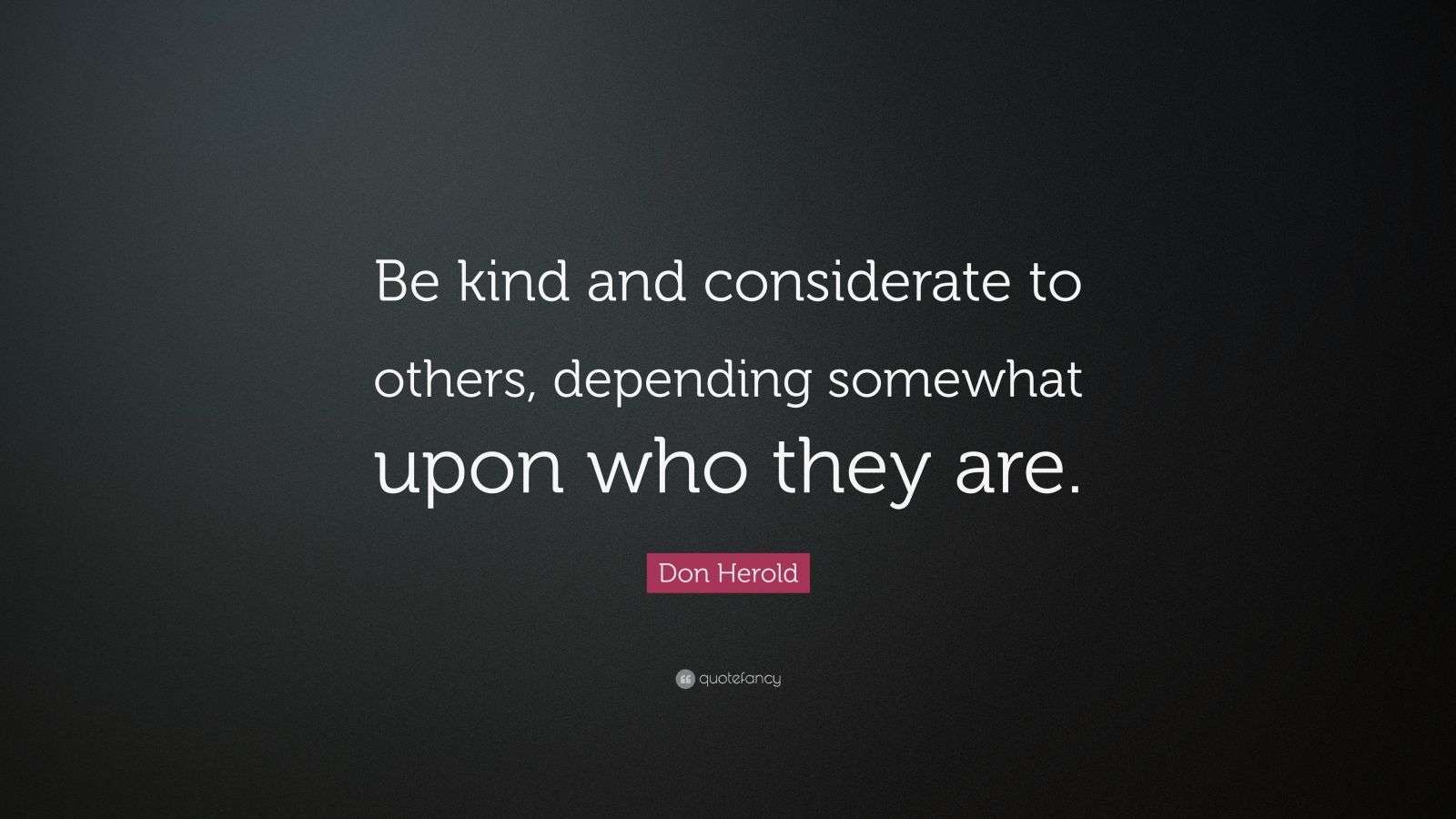 Don Herold Quote: “Be kind and considerate to others, depending ...