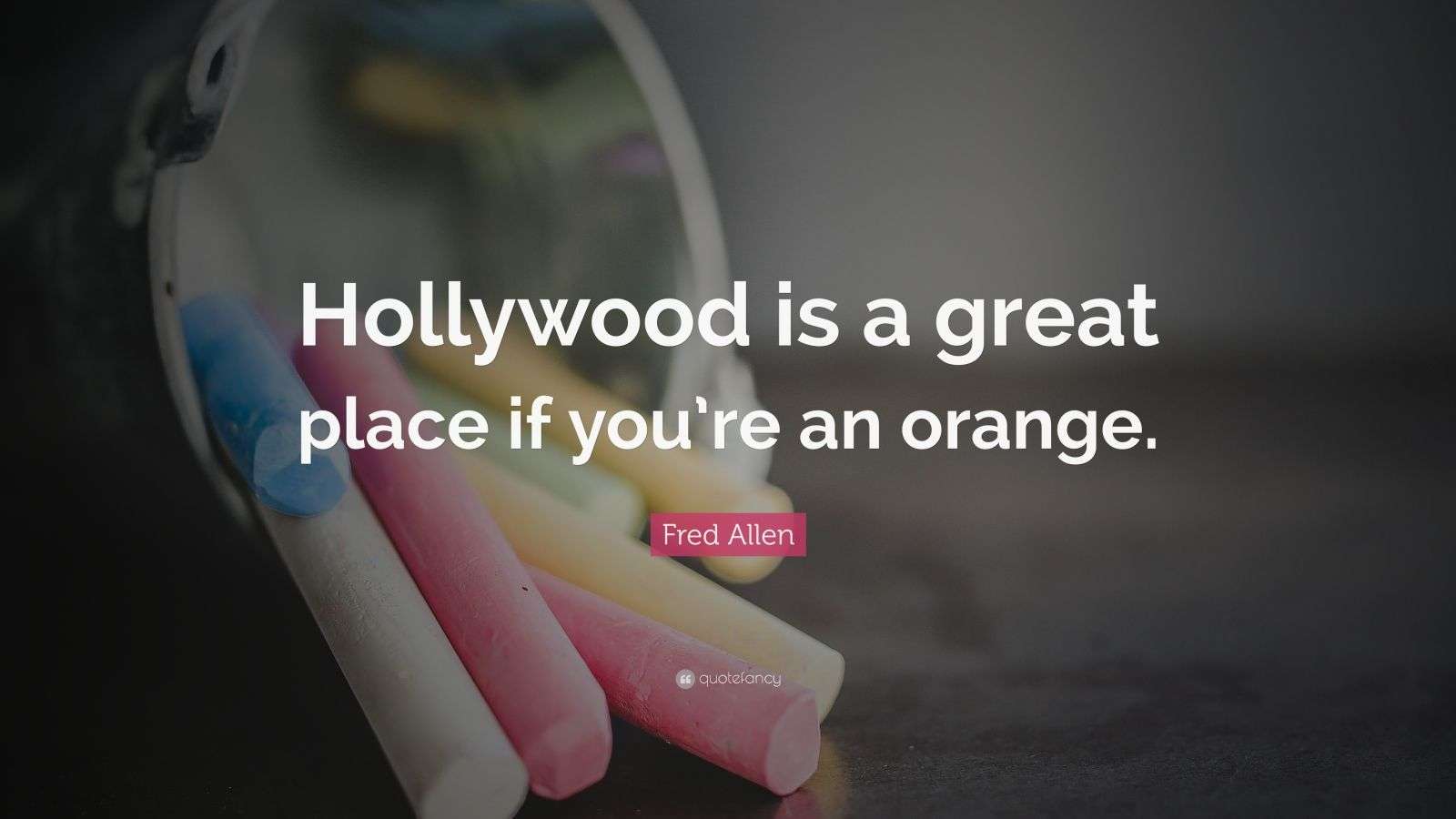 Fred Allen Quote: “Hollywood is a great place if you’re an orange.”