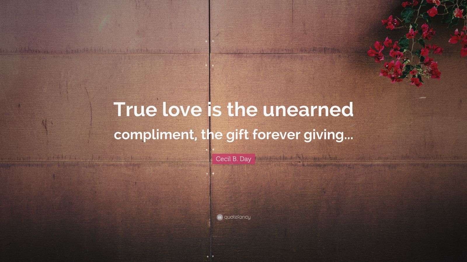 Cecil B. Day Quote: “True love is the unearned compliment, the gift ...