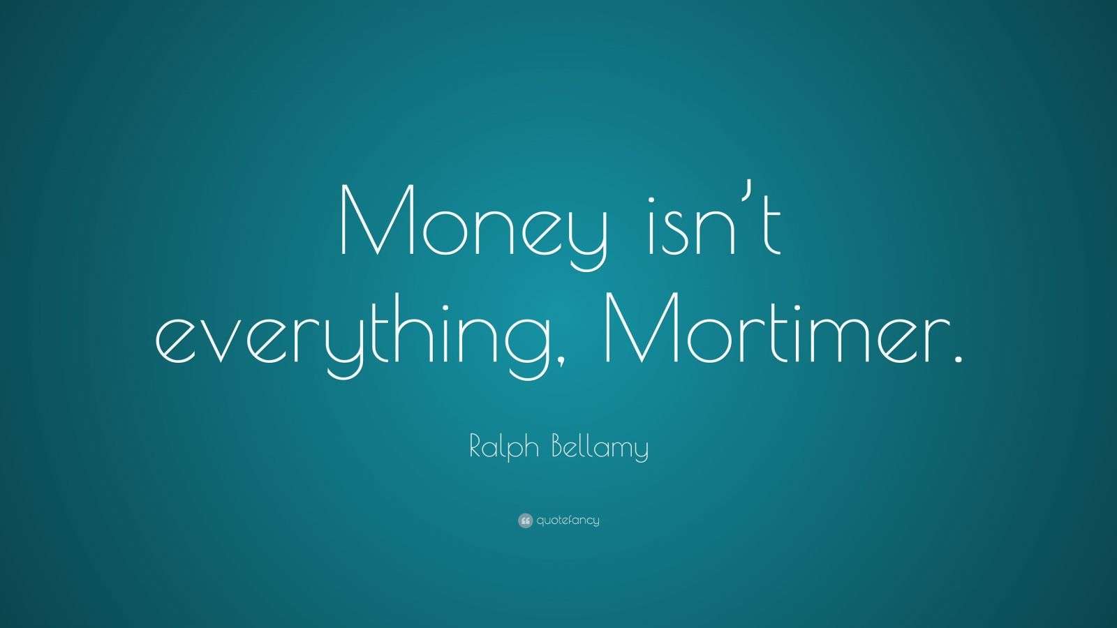 Ralph Bellamy Quote: “Money isn’t everything, Mortimer.”