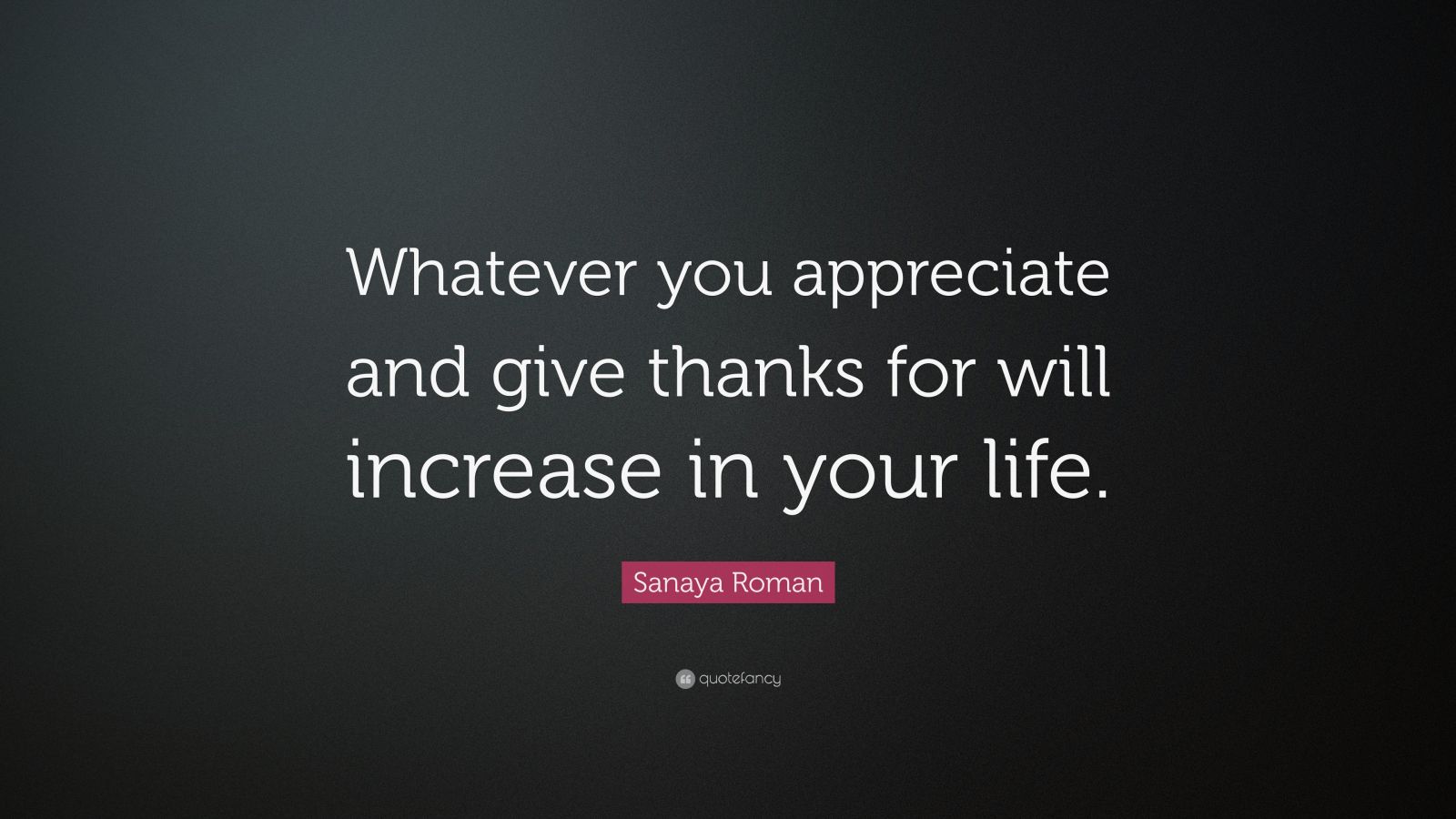 Sanaya Roman Quote: “Whatever you appreciate and give thanks for will ...