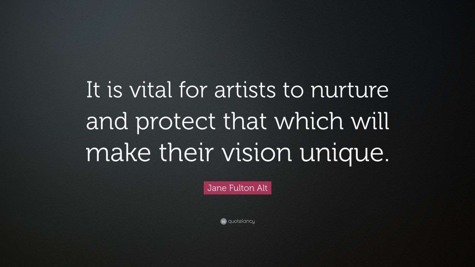 Jane Fulton Alt Quote: “It is vital for artists to nurture and protect ...