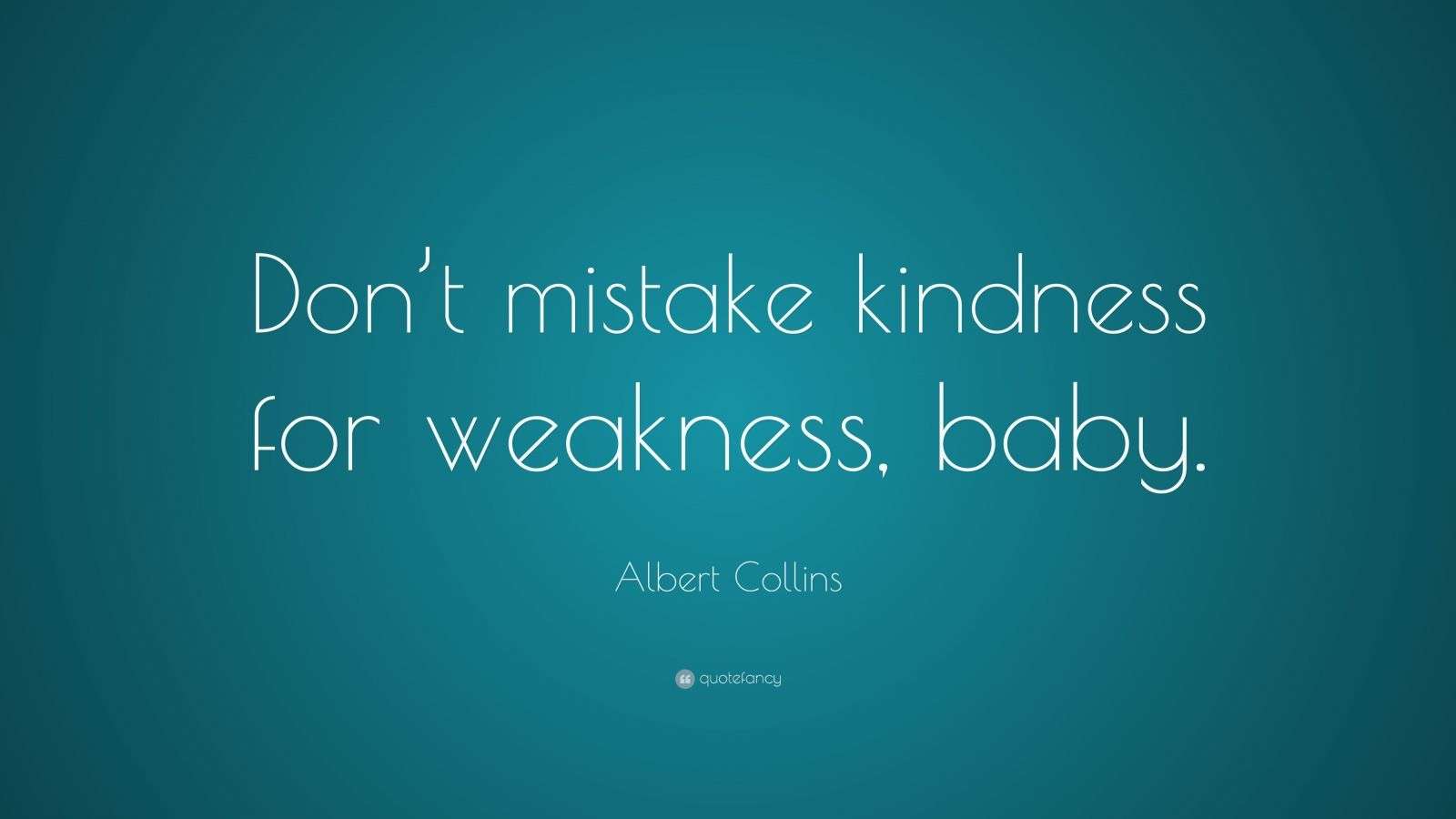 Albert Collins Quote: “Don’t mistake kindness for weakness, baby.” (7 ...