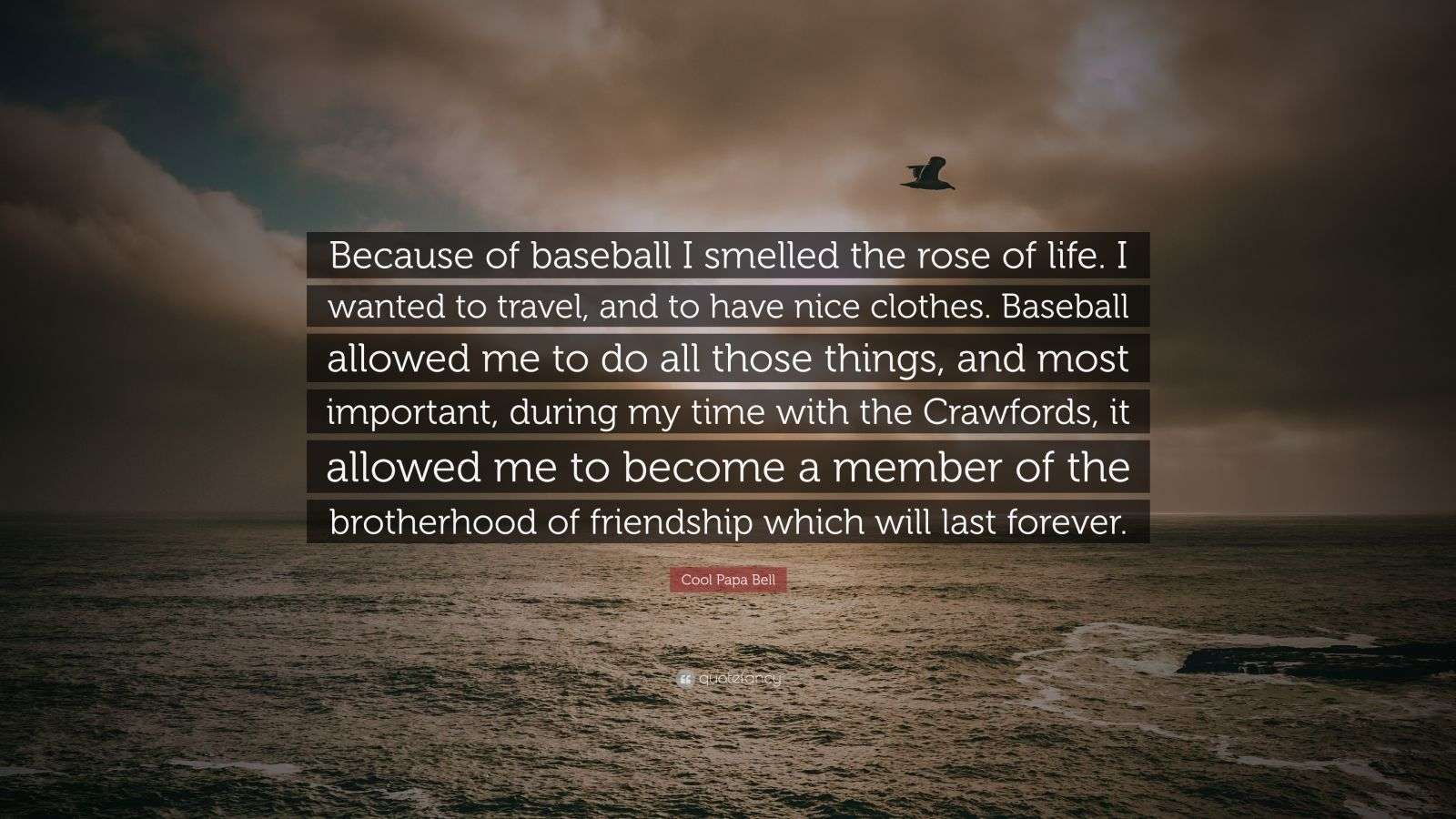 Cool Papa Bell Quote: “Because of baseball I smelled the rose of life ...