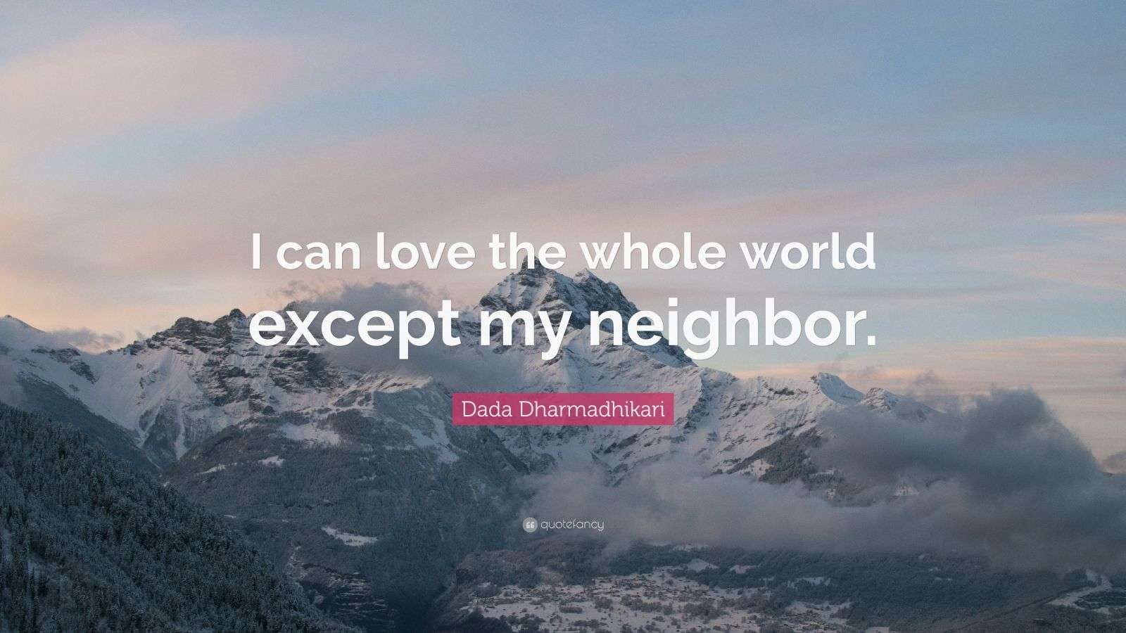 Dada Dharmadhikari Quote: “I can love the whole world except my neighbor.”