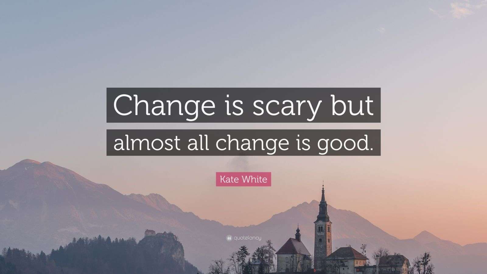 Kate White Quote: “Change is scary but almost all change is good.” (7 ...
