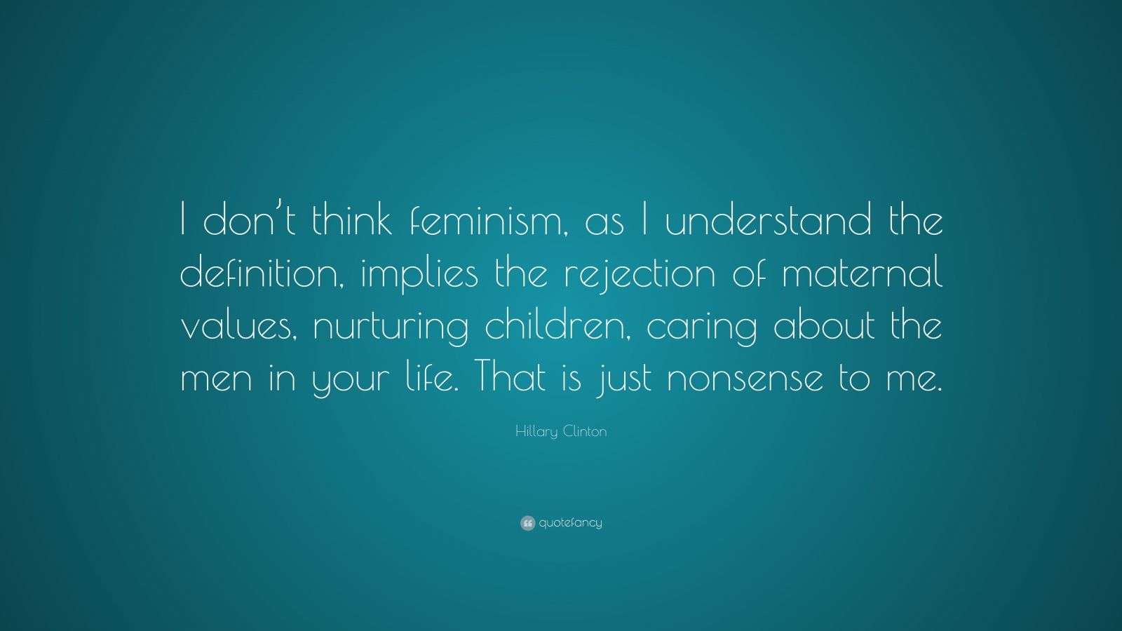Hillary Clinton Quote: “I don’t think feminism, as I understand the ...