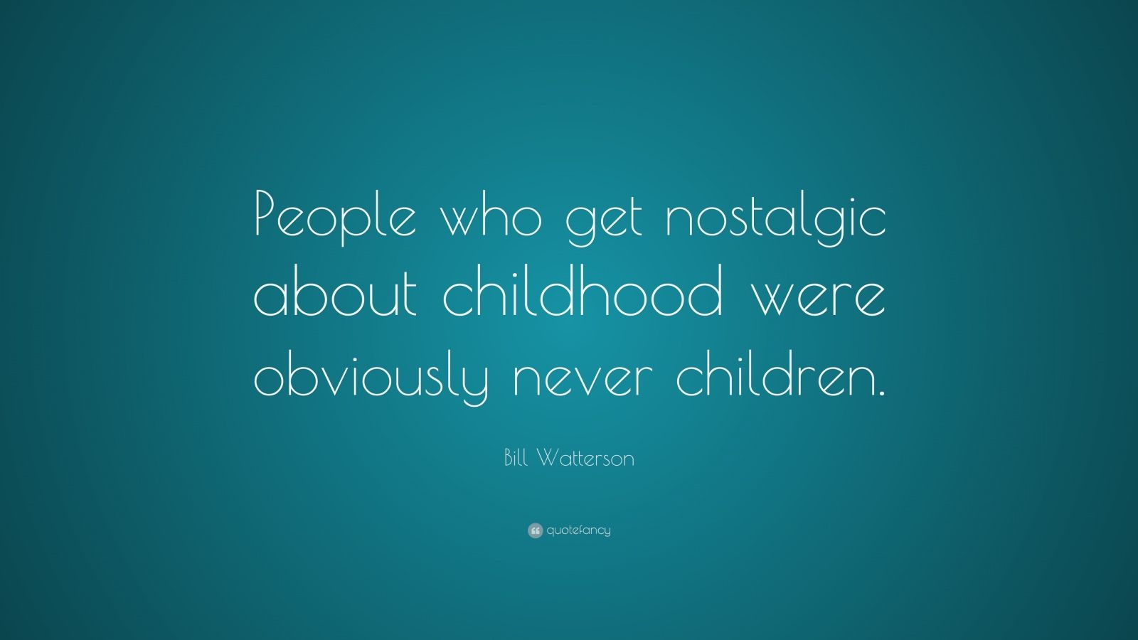 Bill Watterson Quote: “People who get nostalgic about childhood were ...