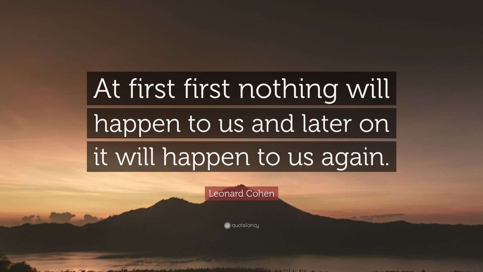 Leonard Cohen Quote: “At first first nothing will happen to us and ...