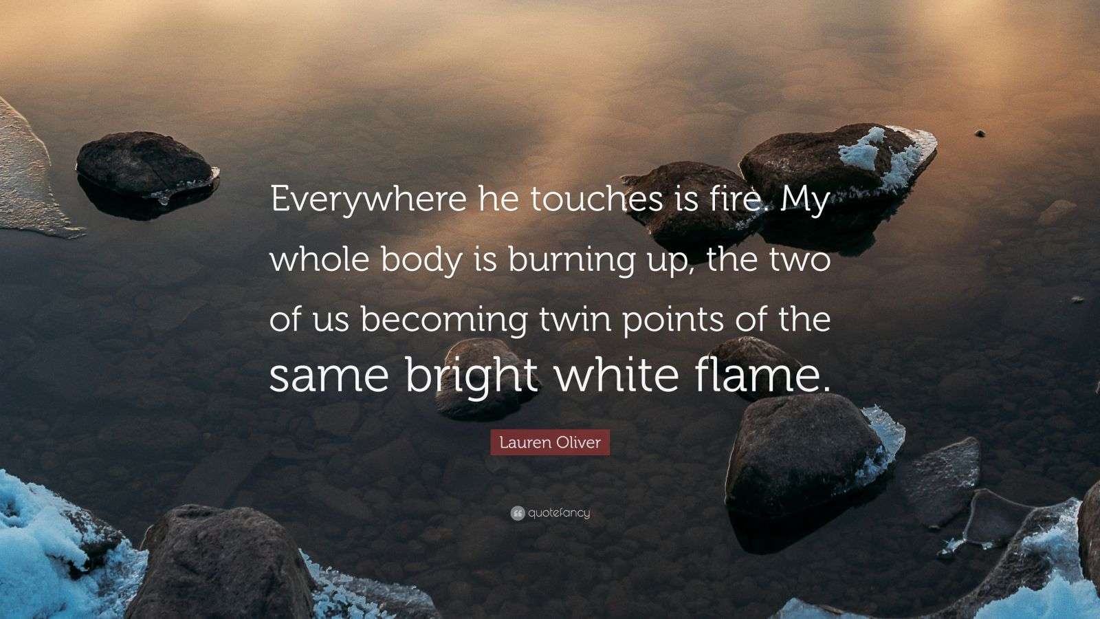 Lauren Oliver Quote: “Everywhere he touches is fire. My whole body is ...