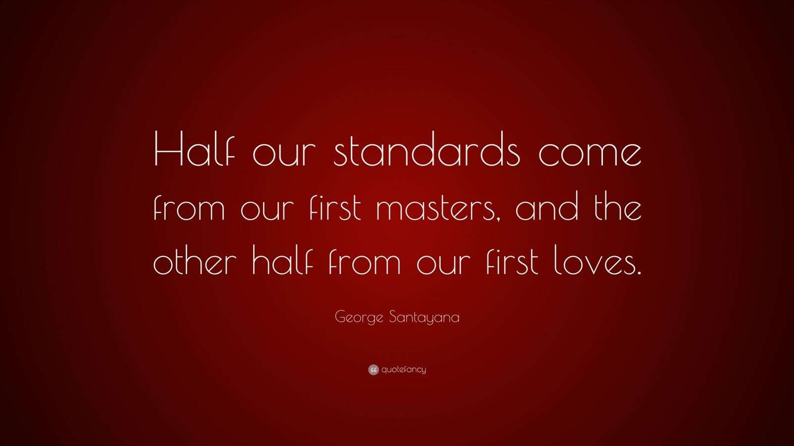George Santayana Quote: “Half our standards come from our first masters ...