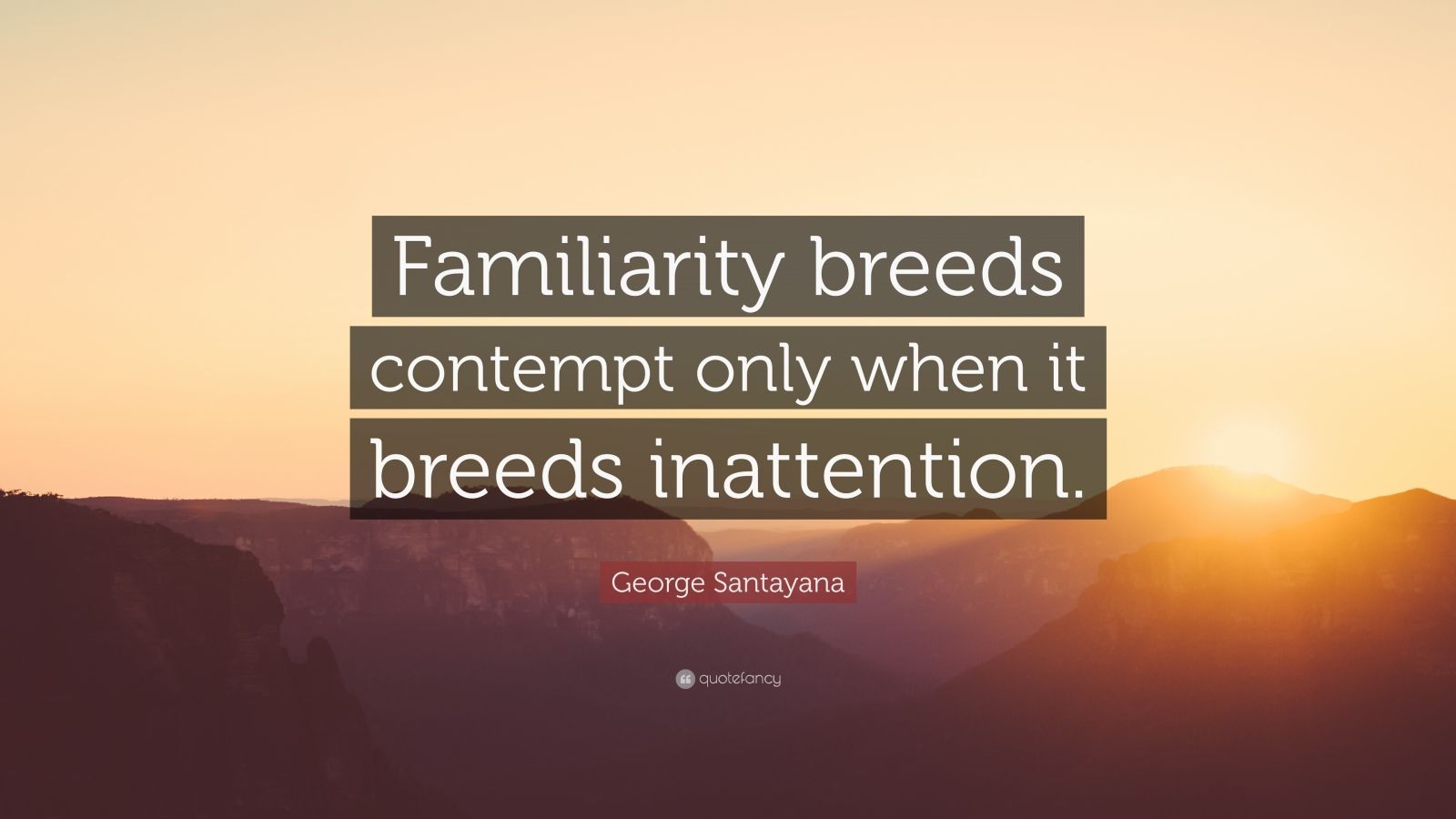 George Santayana Quote: “Familiarity breeds contempt only when it ...